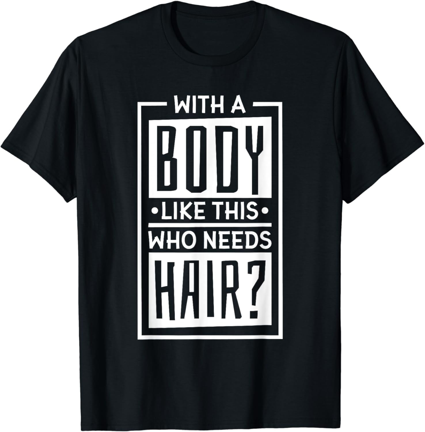 With A Body Like This Who Needs Hair?, Funny Bald Guy T-Shirt mens t ...