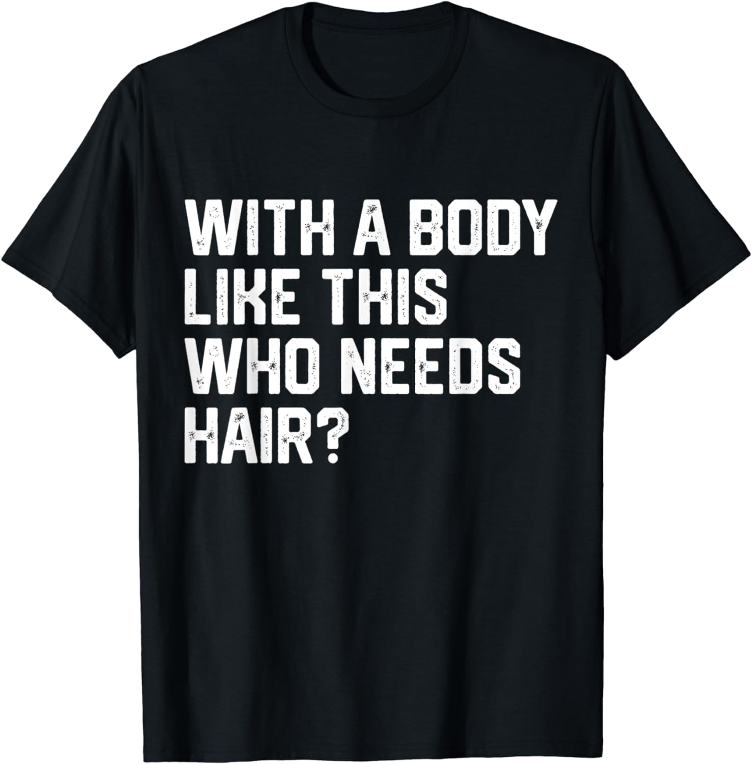 With A Body Like This Who Needs Hair Funny Bald Man T-Shirt - Walmart.com