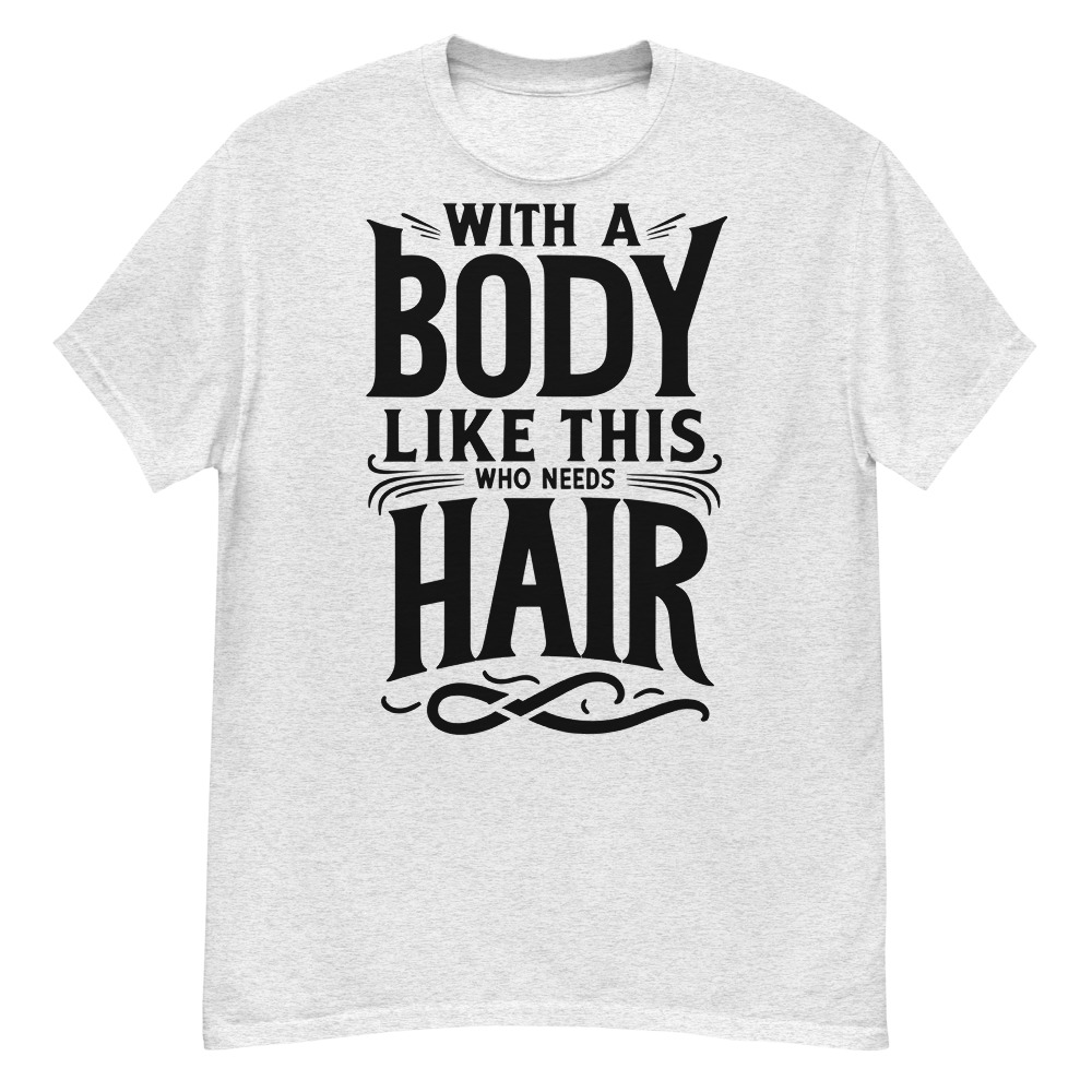 With A Body Like This, Who Needs Hair Humorous T-Shirt for the Bold and ...
