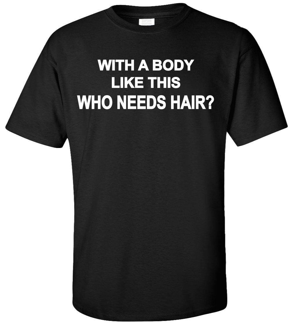 Humorous T-Shirt: With A Body Like This Who Needs Hair? Pre-shrunk ...