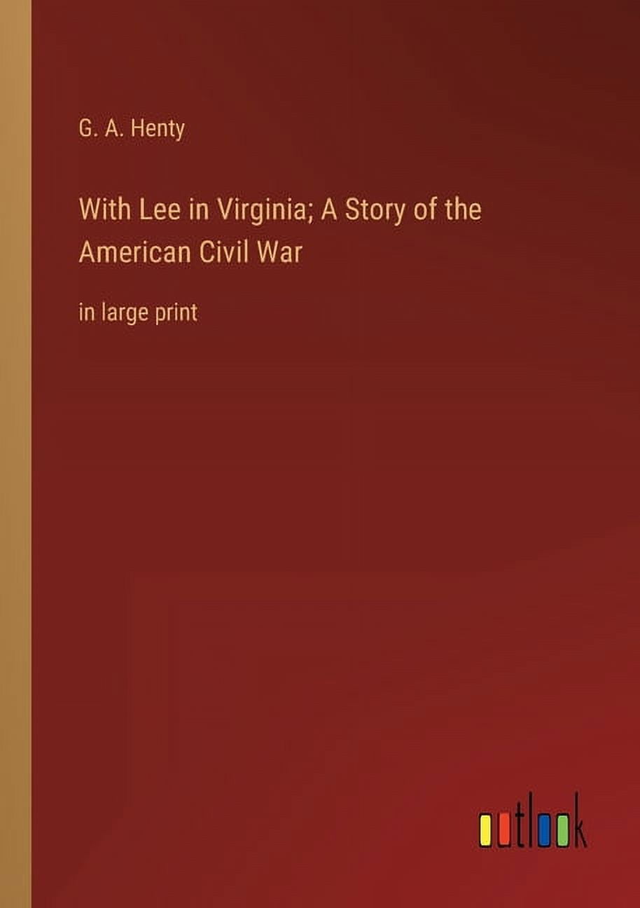 With Lee In Virginia; A Story Of The American Civil War: In Large Print ...