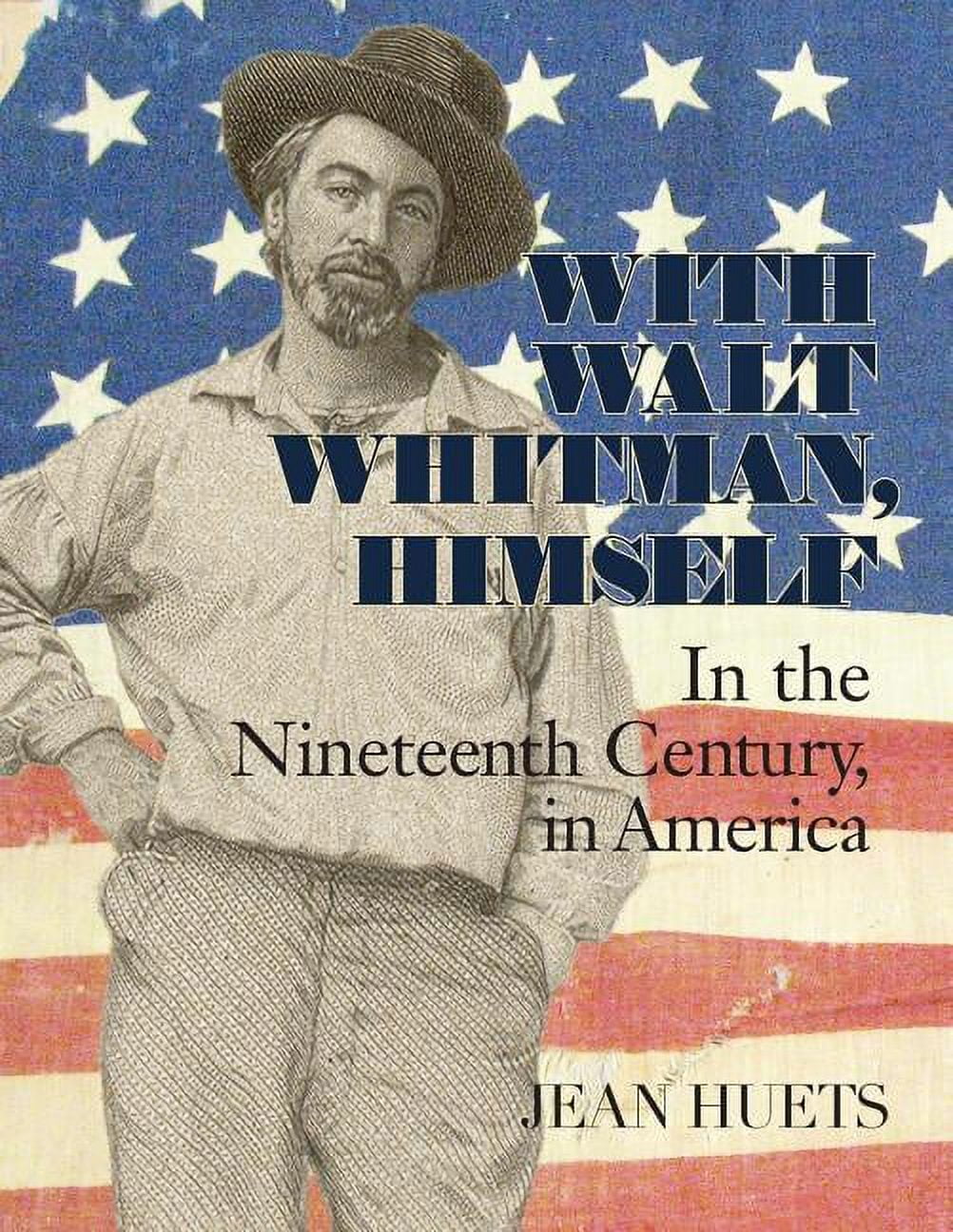 With Walt Whitman, Himself: In the Nineteenth Century, in America ...