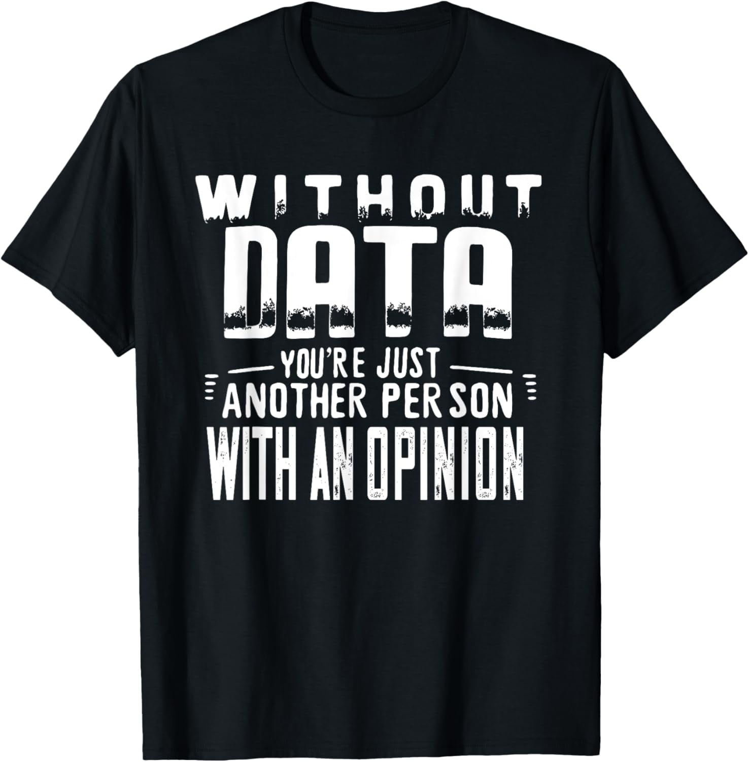 Without data, you're just another person with an opinion T-Shirt ...