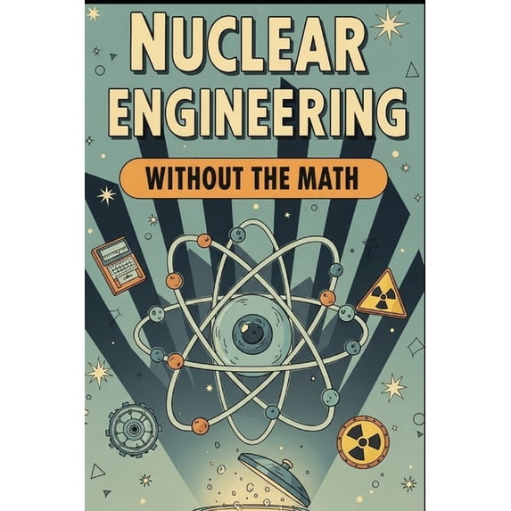 Without the Math Nuclear Engineering Without the Math: A Conceptual ...