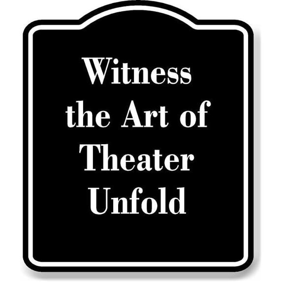 Witness the Art of Theater Unfold BLACK Aluminum Composite Sign 15''x18 ...