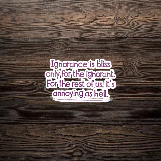 Witty Sticker: Ignorance Is Bliss Only For The Ignorant, Annoying For ...
