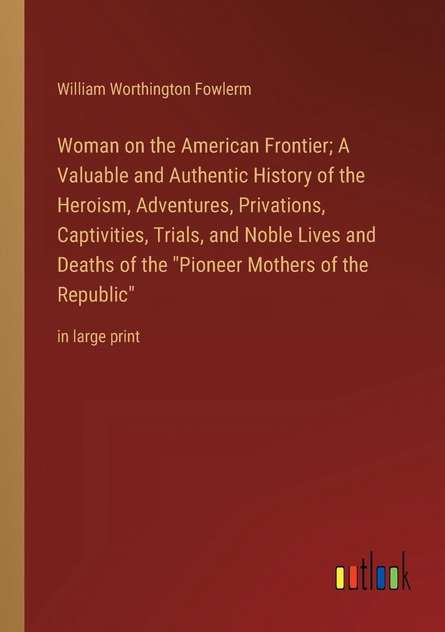 Woman on the American Frontier; A Valuable and Authentic History of the ...