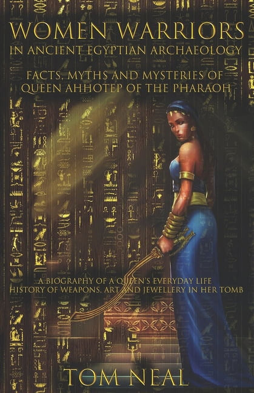 Women Warriors in Ancient Egyptian Archaeology: Facts, Myths and Mysteries of Queen Ahhotep of ...
