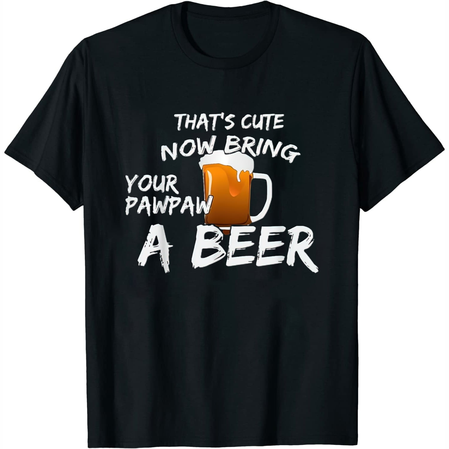 Womens That'S Cute Now Bring Your Pawpaw A Beer T Shirt Black Small ...