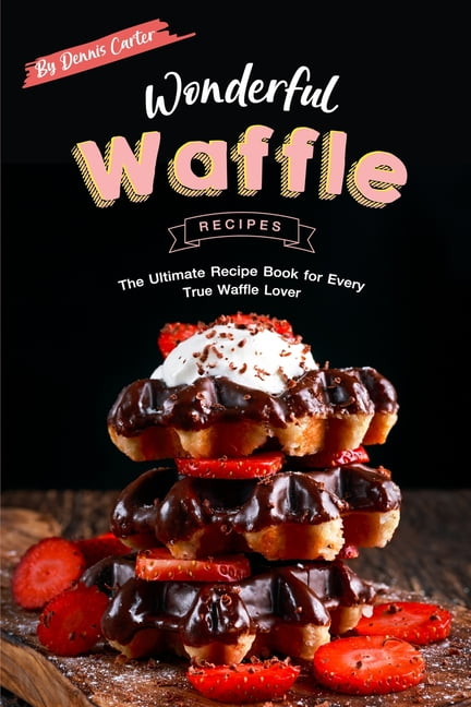 Wonderful Waffle Recipes : The Ultimate Recipe Book for Every True ...