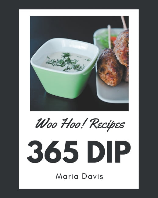 Woo Hoo! 365 Dip Recipes: A Highly Recommended Dip Cookbook - Walmart.com