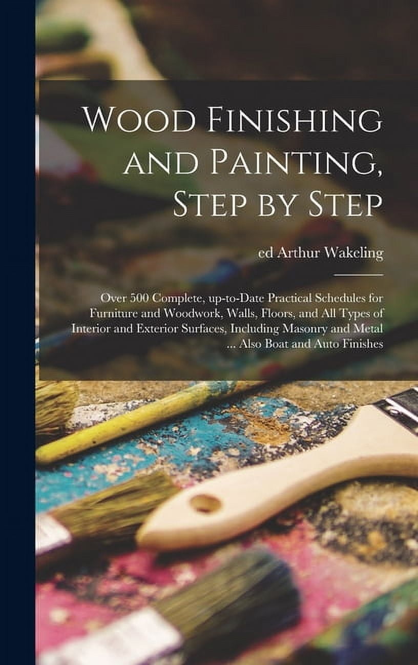 Wood Finishing and Painting, Step by Step; Over 500 Complete, Up-to ...