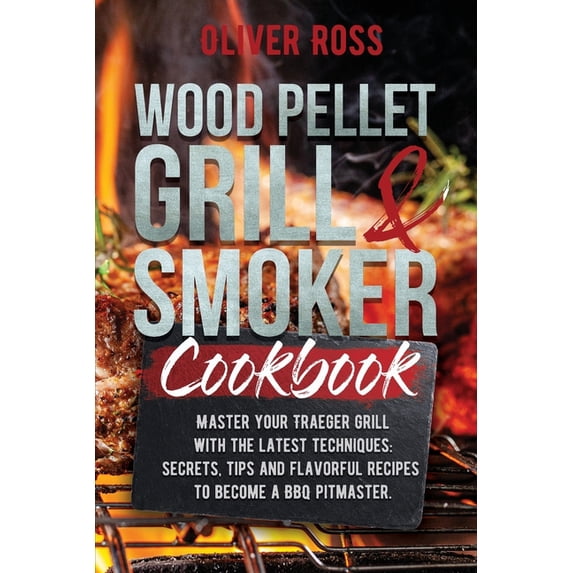 Wood Pellet Grill & Smoker Cookbook : Master Your Traeger Grill with ...