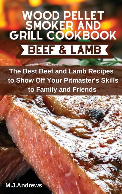 Wood Pellet Smoker and Grill Cookbook Beef and Lamb: The Best Beef and ...