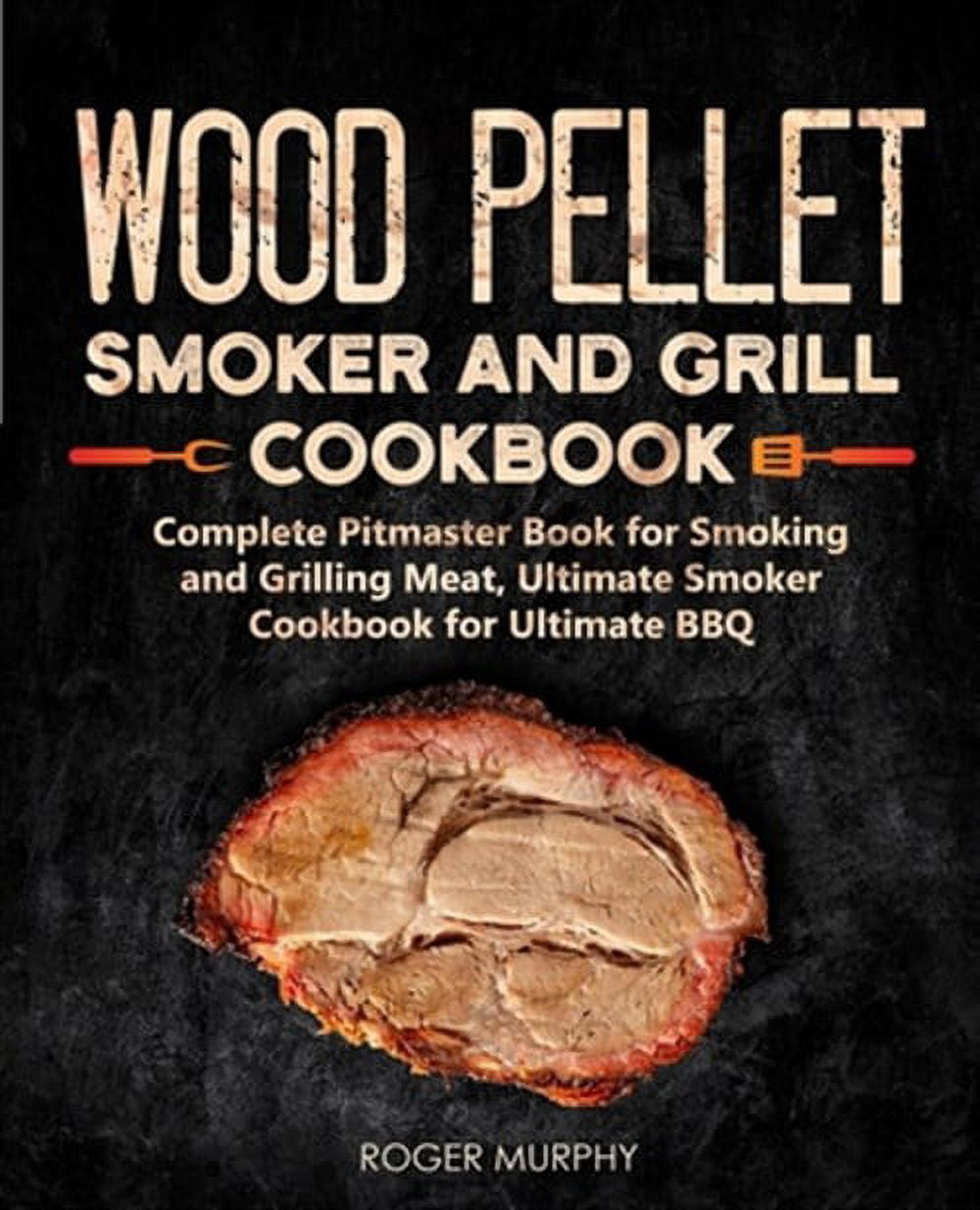 Wood Pellet Smoker and Grill Cookbook: Complete Pitmaster Book for ...