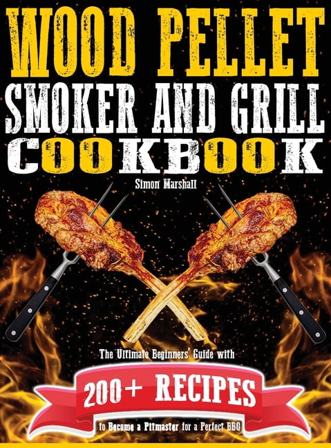 Wood Pellet Smoker and Grill Cookbook : The Ultimate Beginners' Guide ...