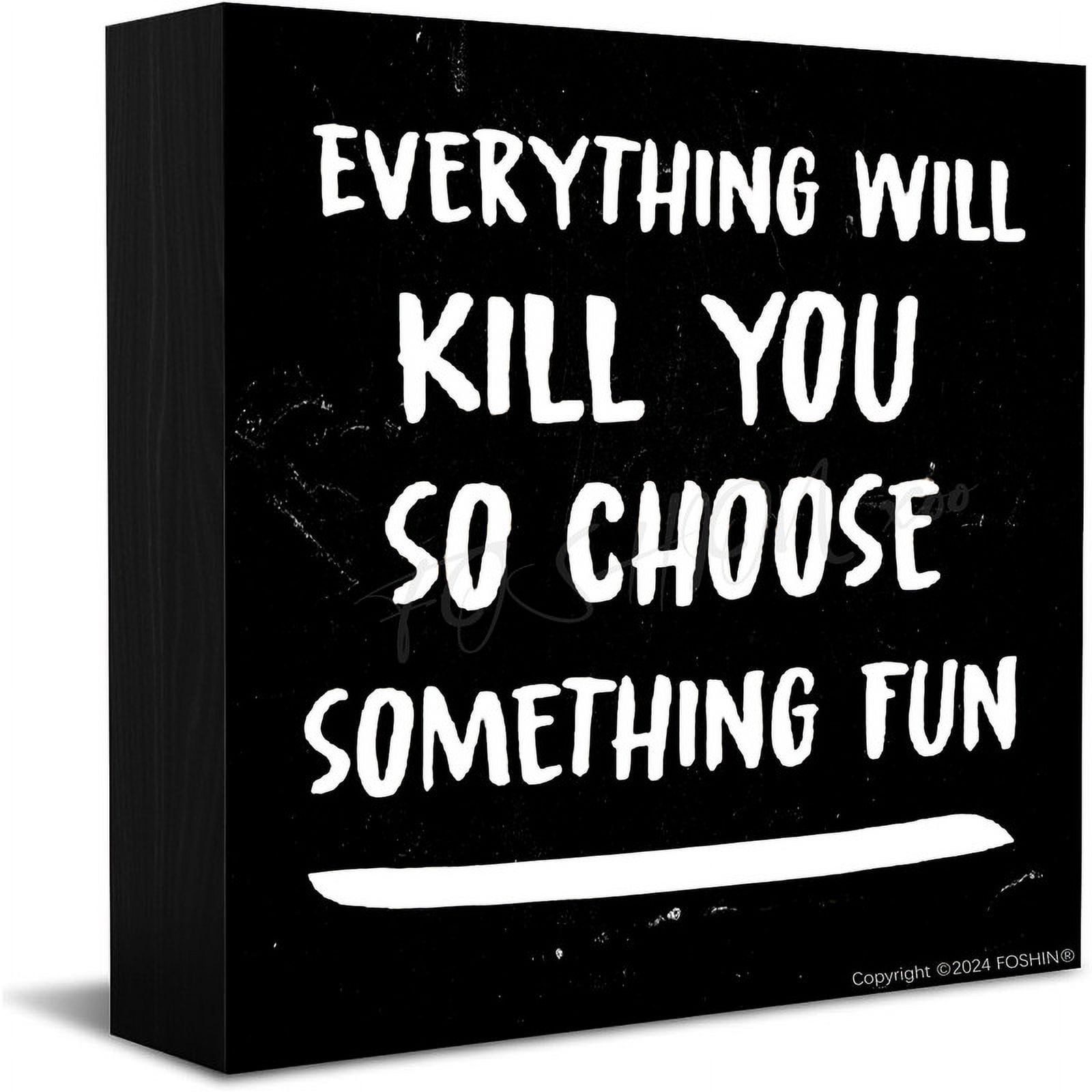Wooden Sign Everything Will Kill You Choose Something Fun Wood Sign ...