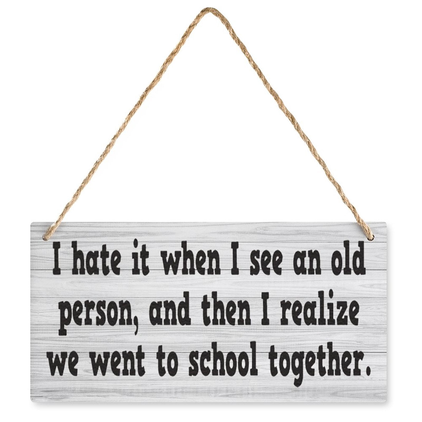 Wooden Sign I Hate It When I See An Old Person, And Then I Realize We ...