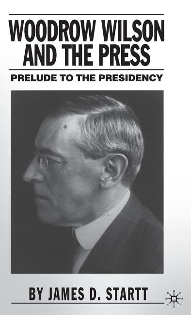 Woodrow Wilson and the Press: Prelude to the Presidency, (Hardcover ...
