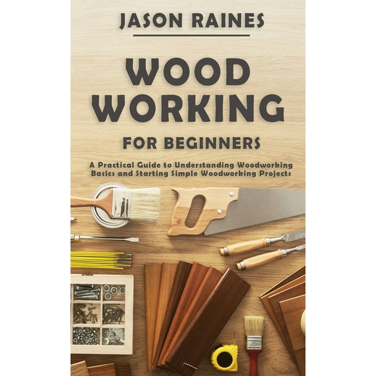 Woodworking for Beginners A Practical Guide to Understanding Woodworking Basics and Starting Simple Woodworking Projects Paperback Walmart