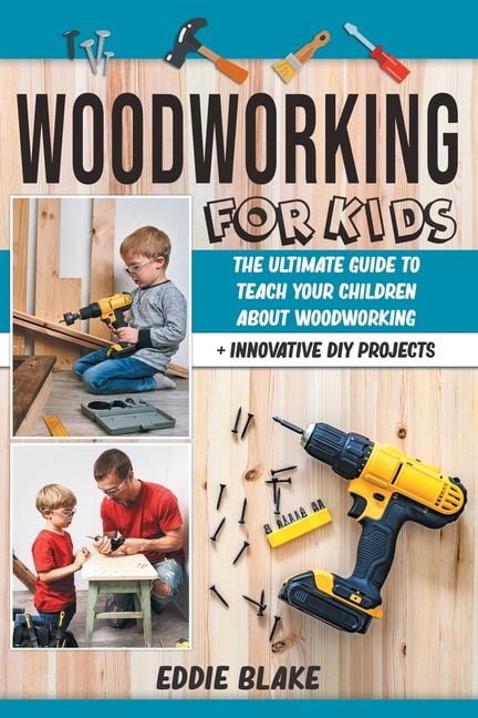 Woodworking for Kids: The Ultimate Guide to Teach Your Children About ...