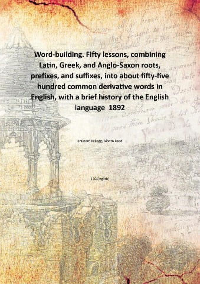 Word-building. Fifty lessons, combining Latin, Greek, and Anglo-Saxon ...