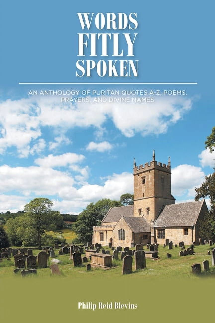 Words Fitly Spoken: An Anthology of Puritan Quotes A-Z, Poems, Prayers ...