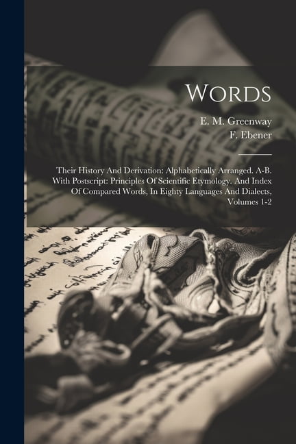 Words: Their History And Derivation: Alphabetically Arranged. A-b. With ...