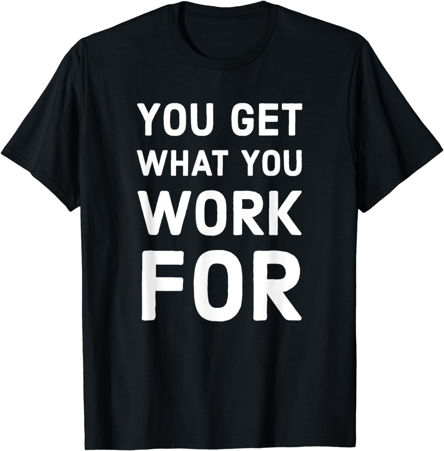 Work Ethic You Get What You Work For Goal Focus Motivation T-Shirt ...