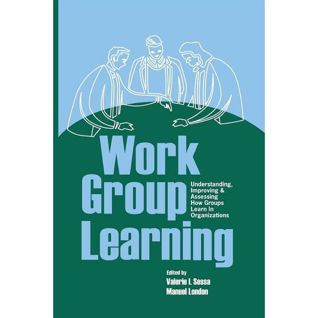 Work Group Learning: Understanding, Improving and Assessing How Groups Learn in Organizations ...