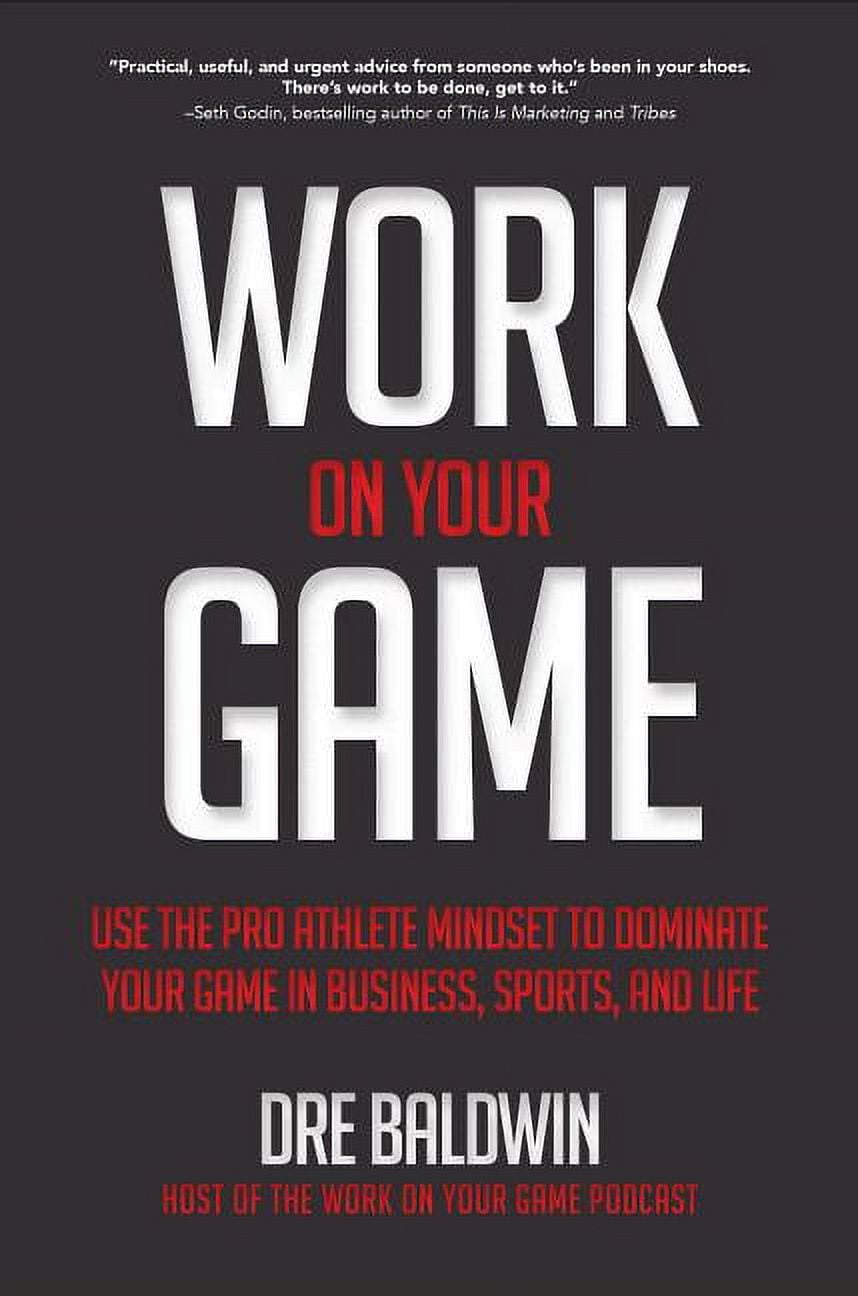 Work On Your Game: Use the Pro Athlete Mindset to Dominate Your Game in Business, Sports, and ...