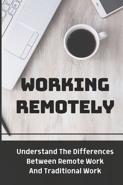 Working Remotely: Understand The Differences Between Remote Work And ...