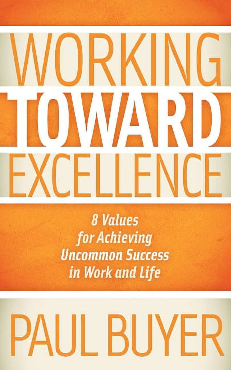 Working Toward Excellence: 8 Values for Achieving Uncommon Success in ...