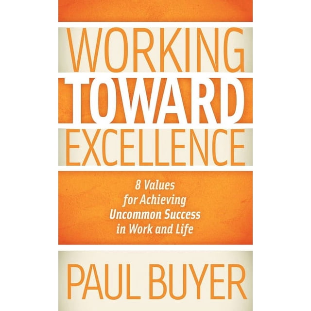 Working Toward Excellence: 8 Values for Achieving Uncommon Success in ...