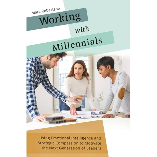 Working with Millennials: Using Emotional Intelligence and Strategic ...