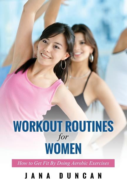 Workout Routines for Women: How to Get Fit by Doing Aerobic Exercises ...