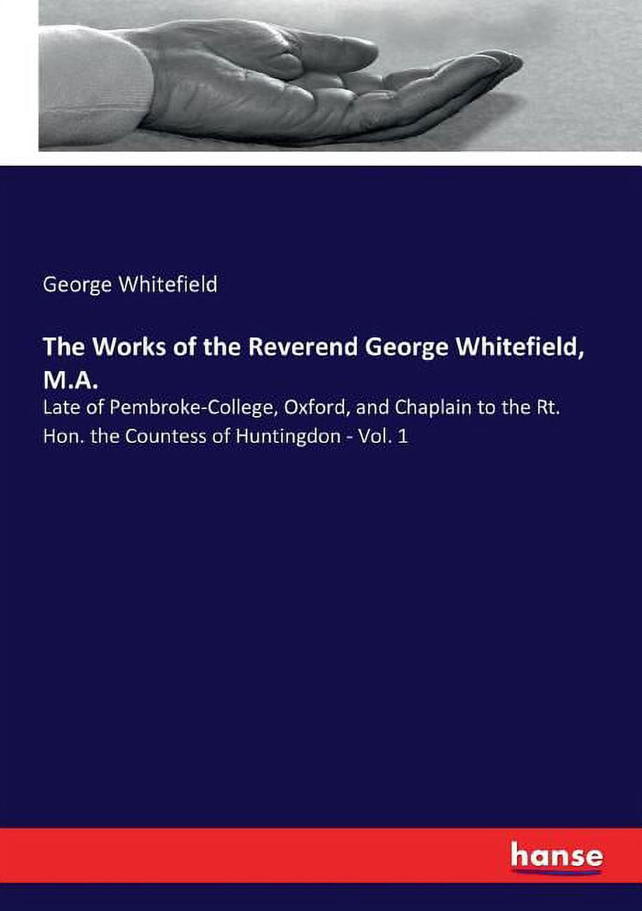 The Works of the Reverend George Whitefield, M.A.: Late of Pembroke ...