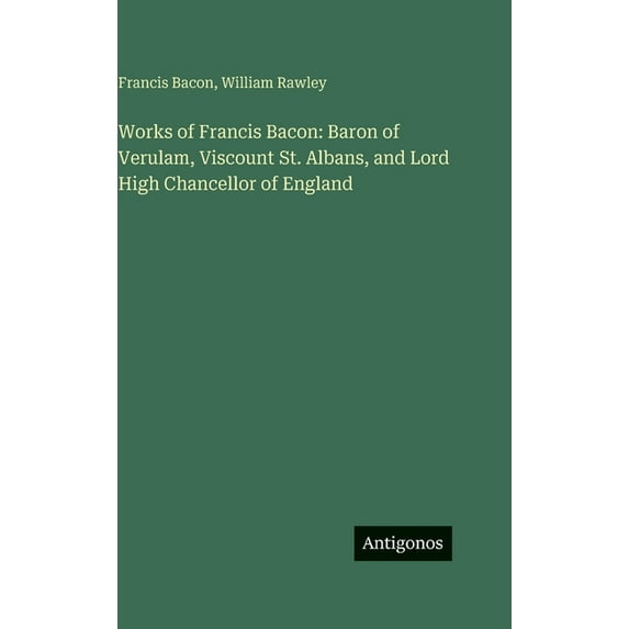 Works of Francis Bacon: Baron of Verulam, Viscount St. Albans, and Lord ...