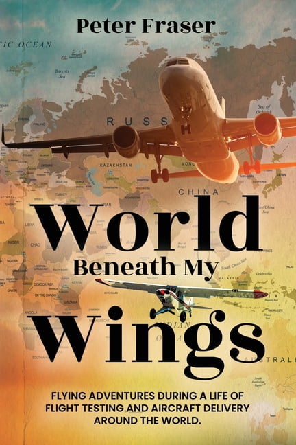 World Beneath My Wings: Flying Adventures During a Life of Flight ...