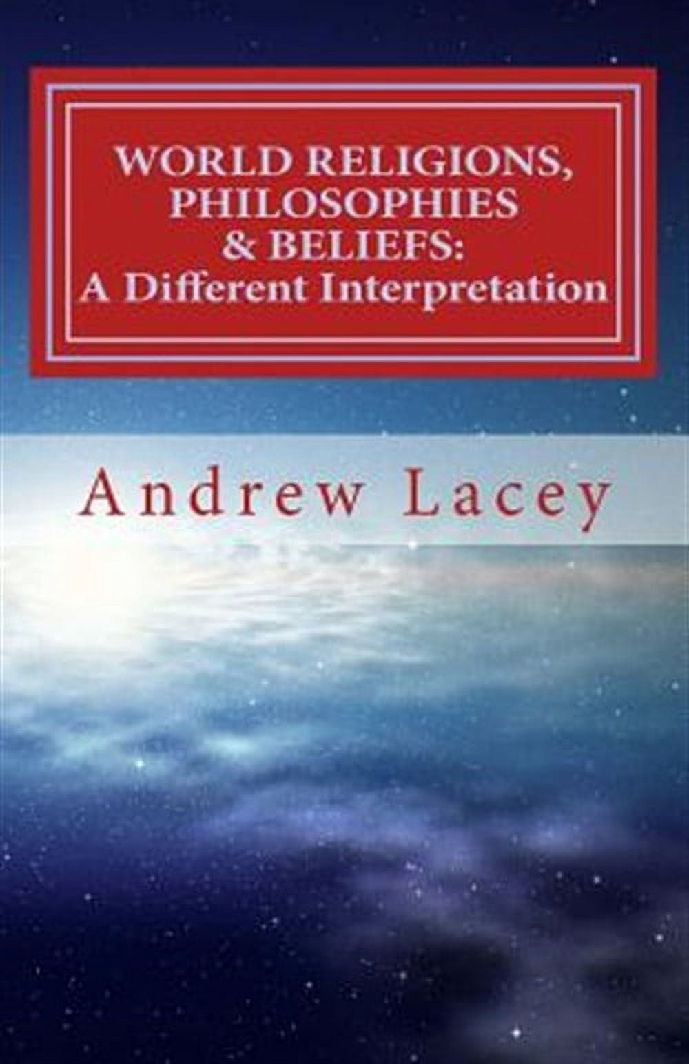 World Religions, Philosophies & Beliefs: A Different Interpretation ...