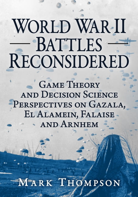 World War II Battles Reconsidered: Game Theory and Decision Science ...