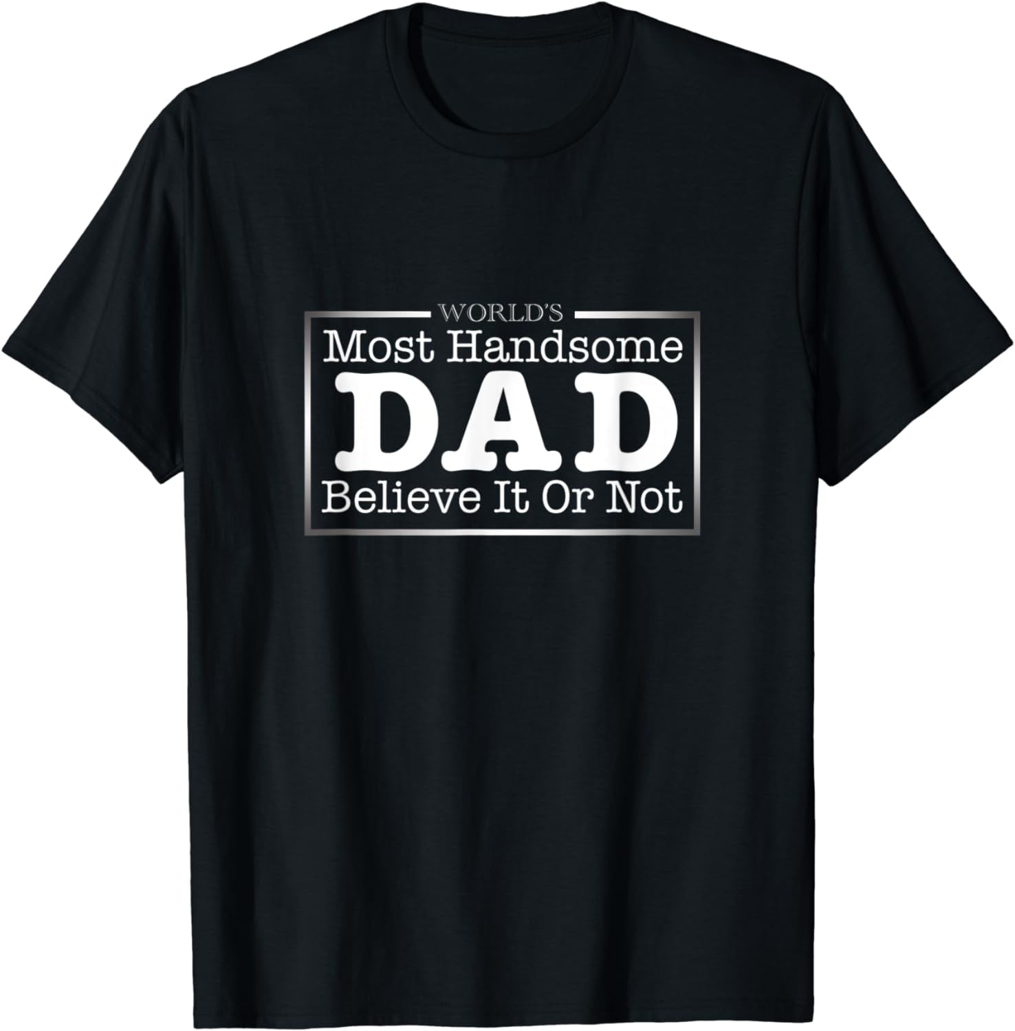 World's Most Handsome Dad Believe It Or Not Tshirt - Walmart.com