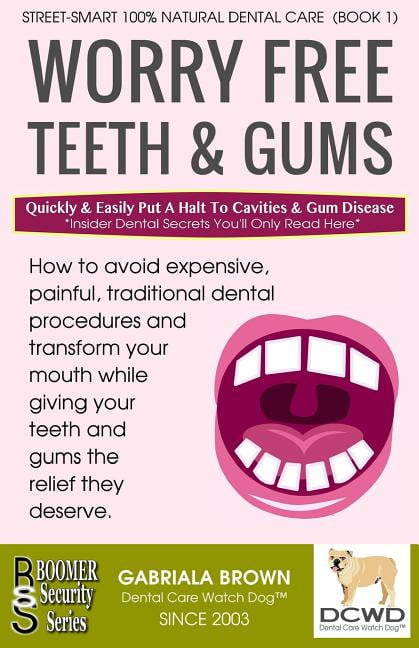 Worry Free Teeth & Gums: Quickly & Easily Put A Halt To Cavities & Gum ...