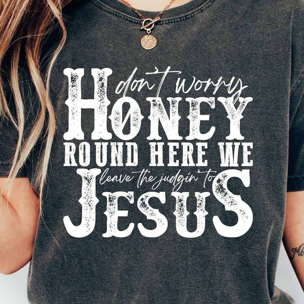 Don'T Worry Honey Round Here We Leave The Judgin' To Jesus Shirt, Jesus ...
