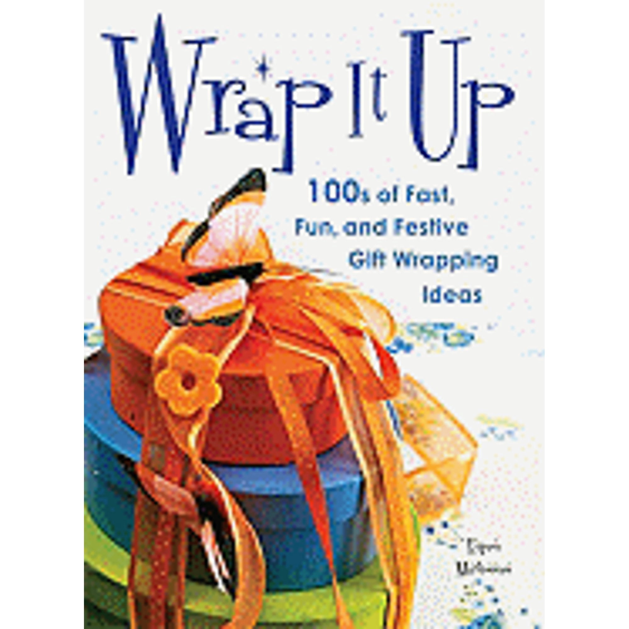 Wrap It Up : 100s of Fast, Fun, and Festive Gift Wrapping Ideas ...