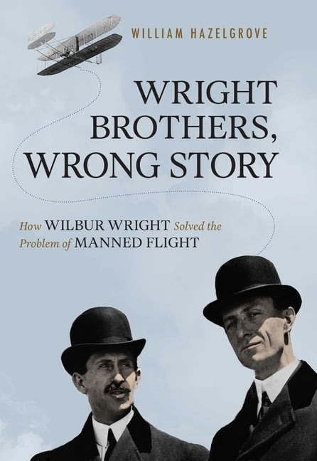 Wright Brothers, Wrong Story: How Wilbur Wright Solved the Problem of ...