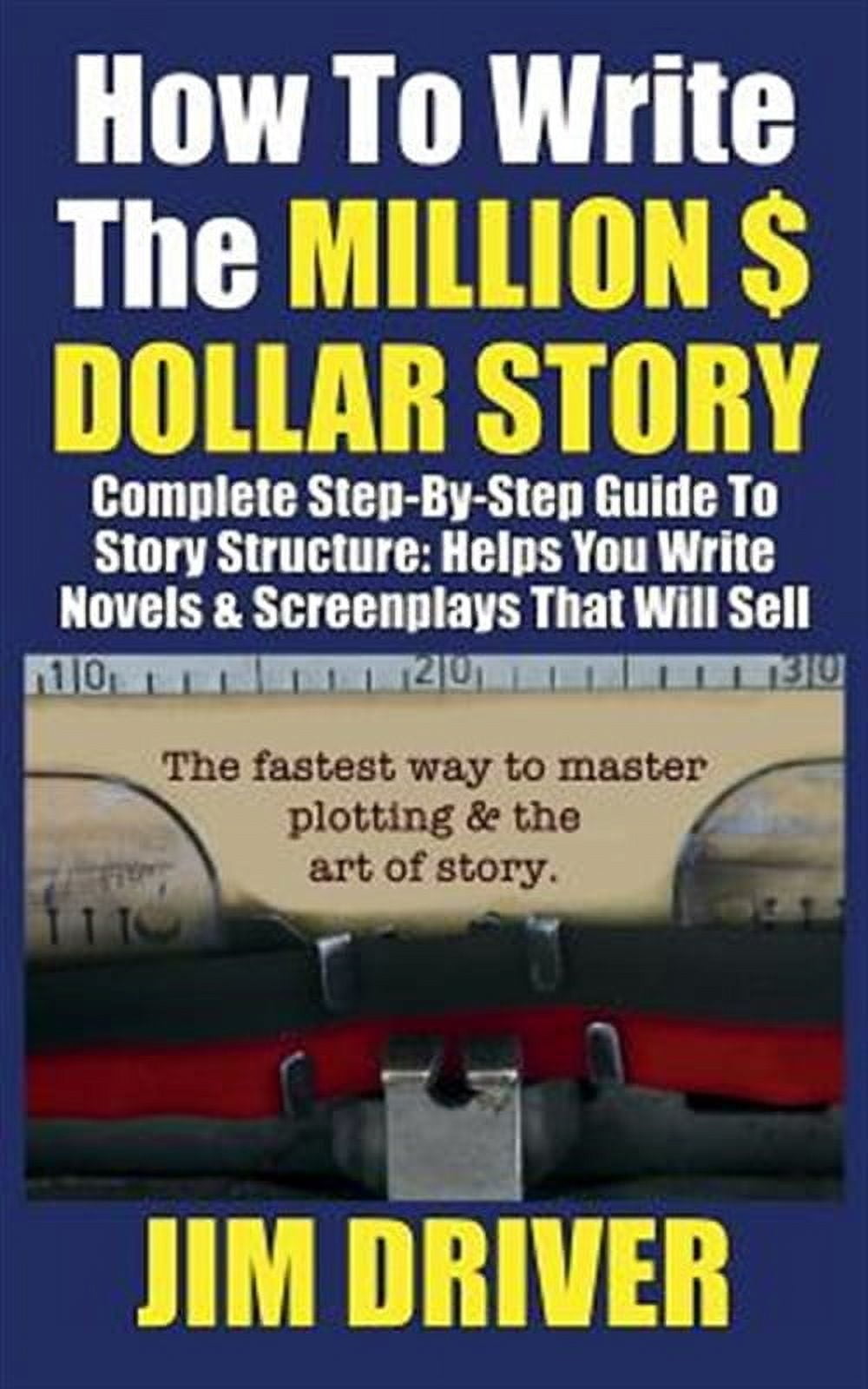 How To Write The Million Dollar Story: Complete Step-By-Step Guide To ...