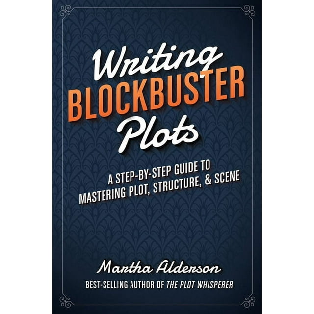 Writing Blockbuster Plots: A Step-by-Step Guide to Mastering Plot, Structure, and Scene ...