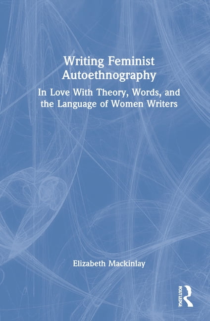 Writing Feminist Autoethnography: In Love With Theory, Words, and the ...
