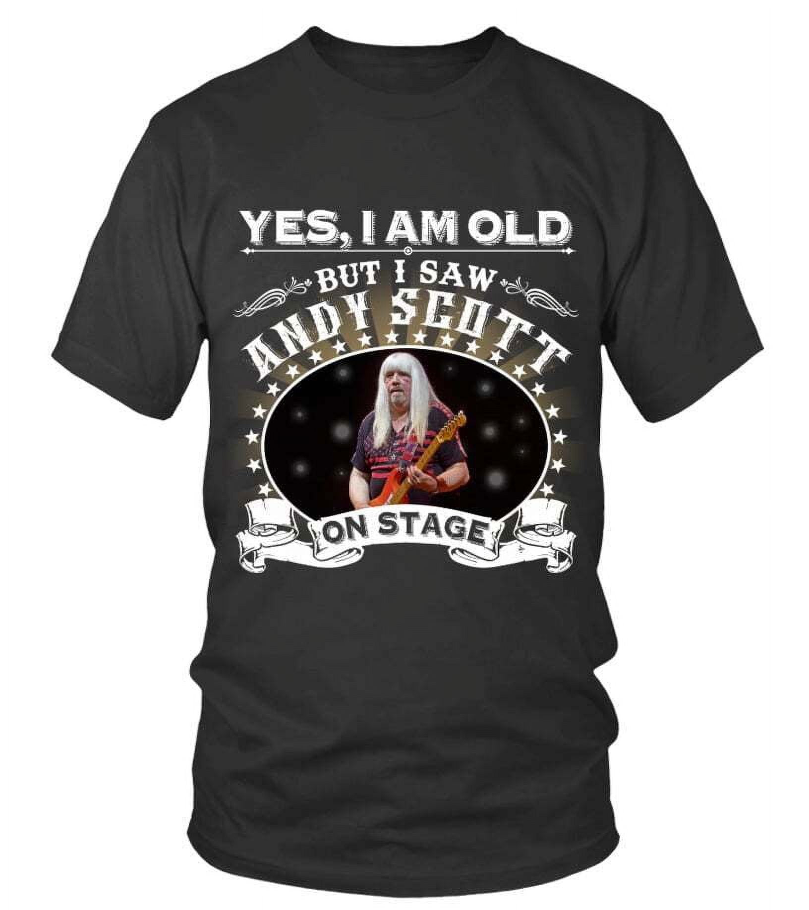 YES, I AM OLD BUT I SAW ANDY SCOTT ON STAGE T-SHIRT - Walmart.com